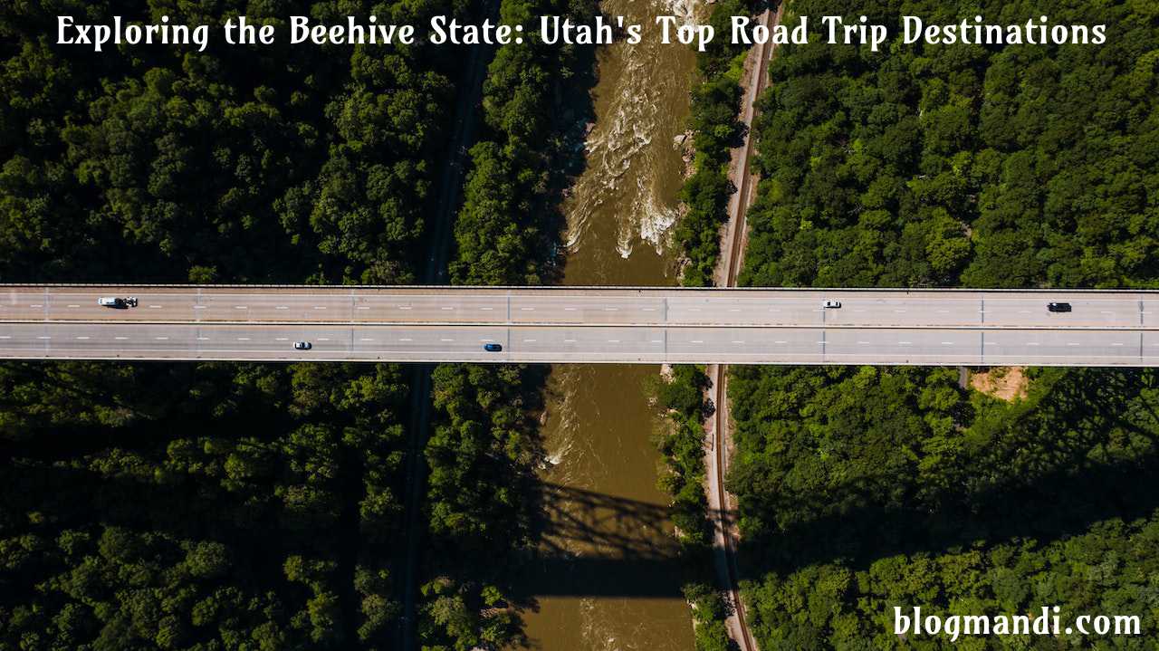 Exploring the Beehive State: Utah's Top Road Trip Destinations - BlogMandi